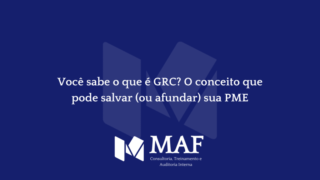 Você sabe o que é GRC? O conceito que pode salvar (ou afundar) sua PME - MAF Consultoria e ...
